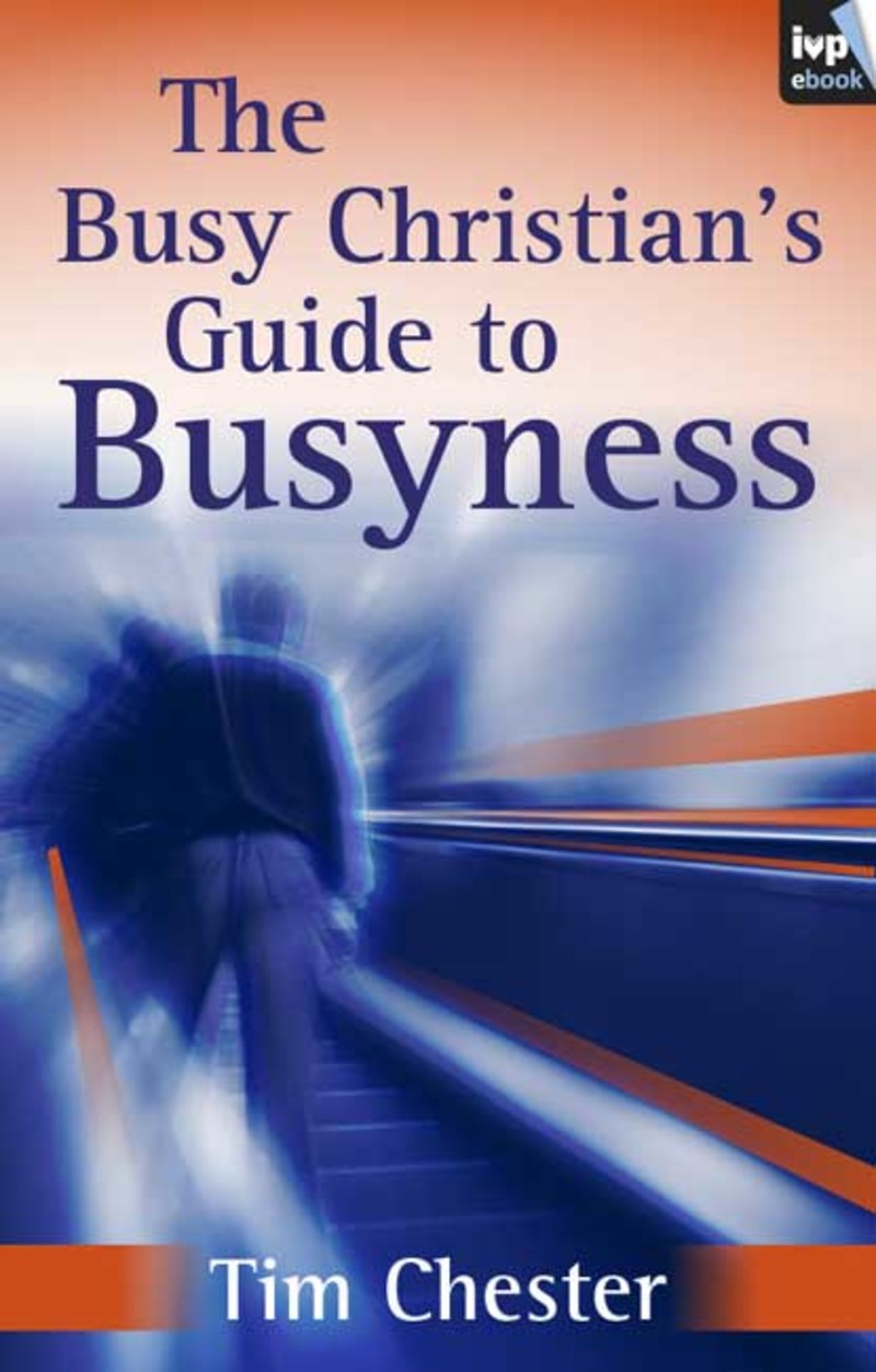 The Busy Christian's Guide to Busyness (ebook) - Tim Chester | The Good ...