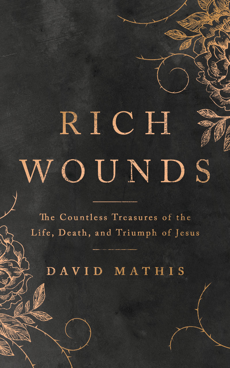 Rich Wounds - David Mathis | The Good Book Company